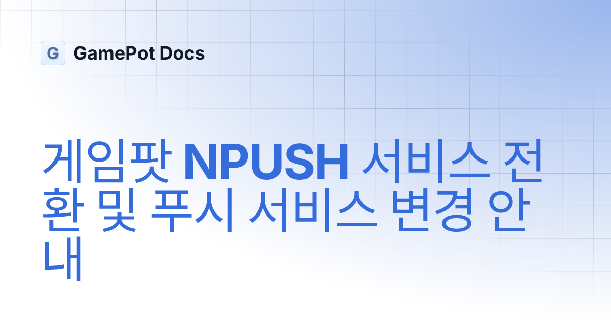 게임팟 NPUSH 서비스 전환 및 푸시 서비스 변경 안내 | GamePot Docs
